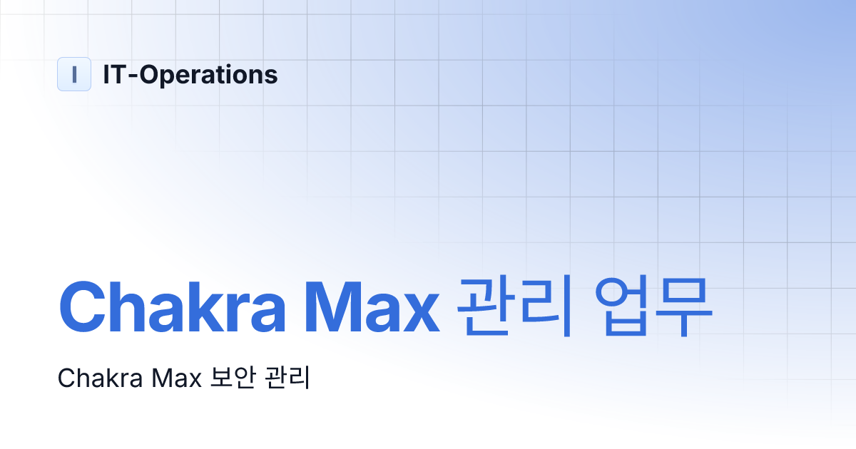 Chakra Max 관리 업무 | IT-Operations