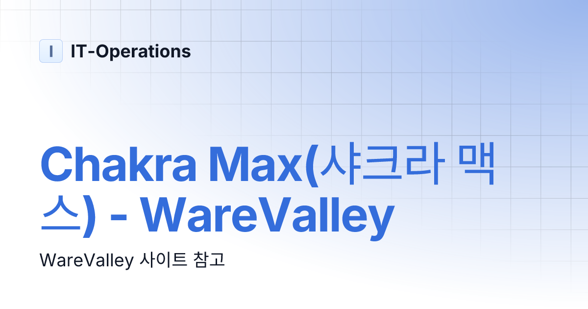 Chakra Max(샤크라 맥스) - WareValley | IT-Operations